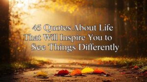 45 Quotes About Life That Will Inspire You to See Things Differently ...